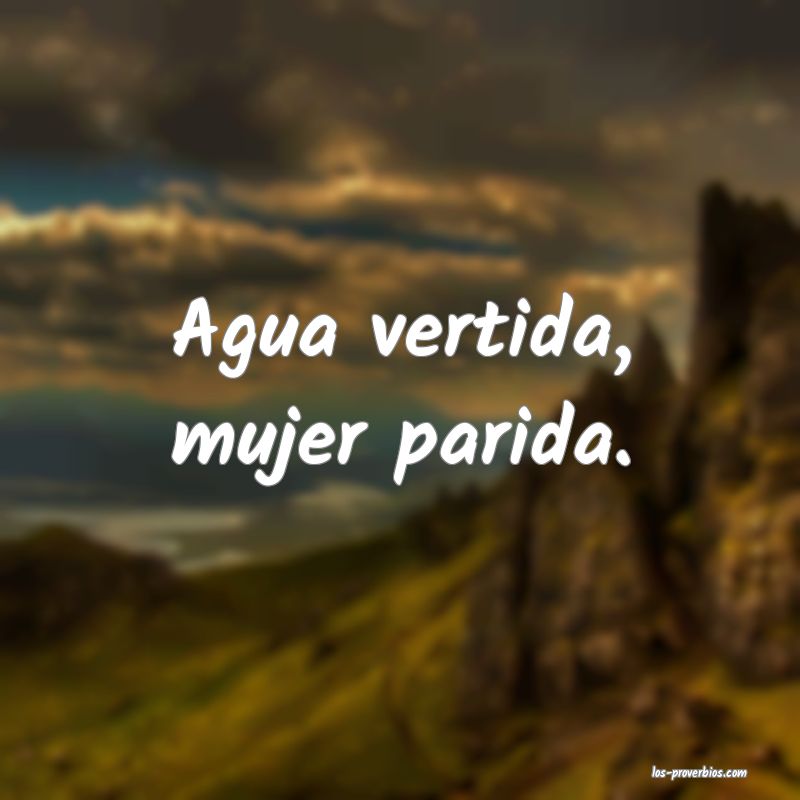 Agua vertida, mujer parida.