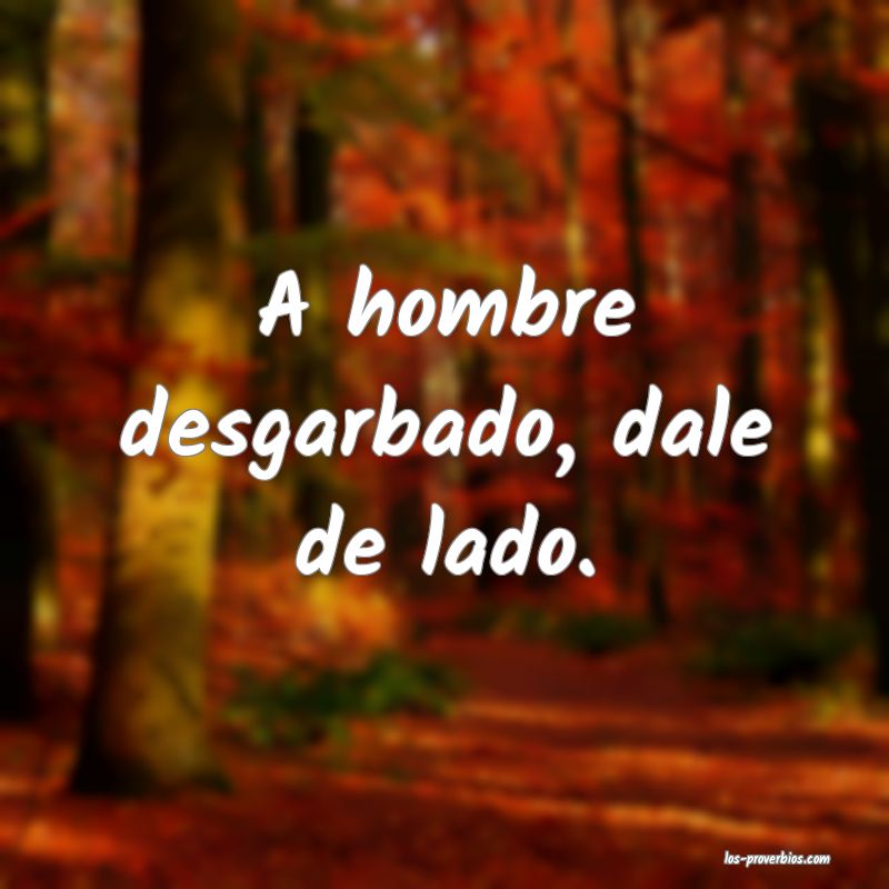 A hombre desgarbado, dale de lado.