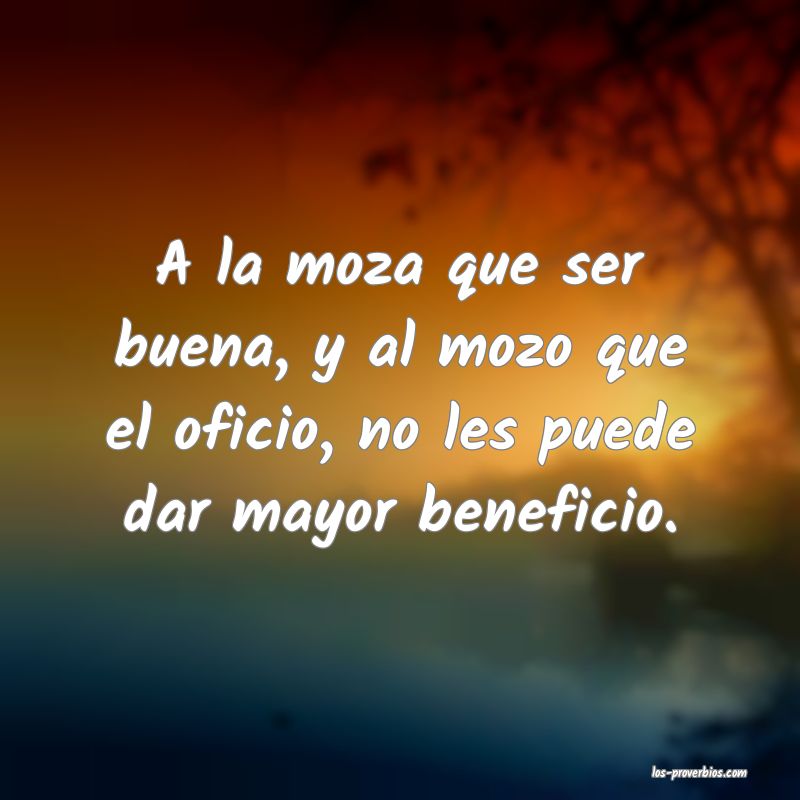 Para el mozo, moza hermosa. Para la moza, mozo gracioso.