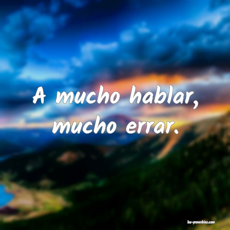 A mucho hablar, mucho errar.