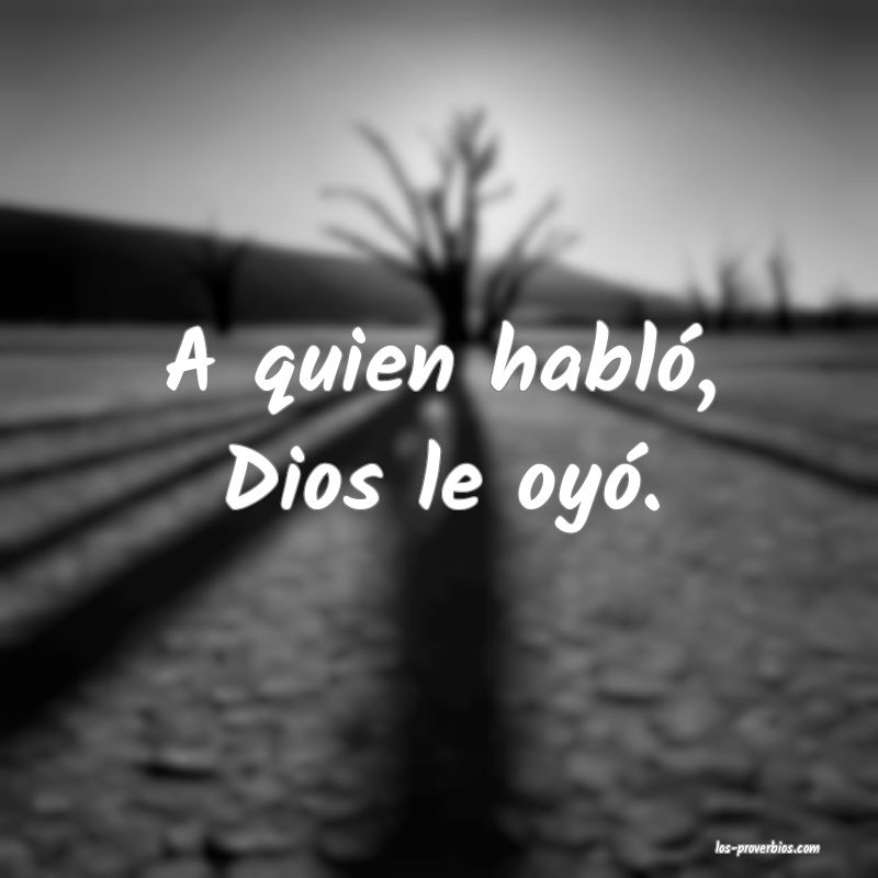 A quien habló, Dios le oyó.