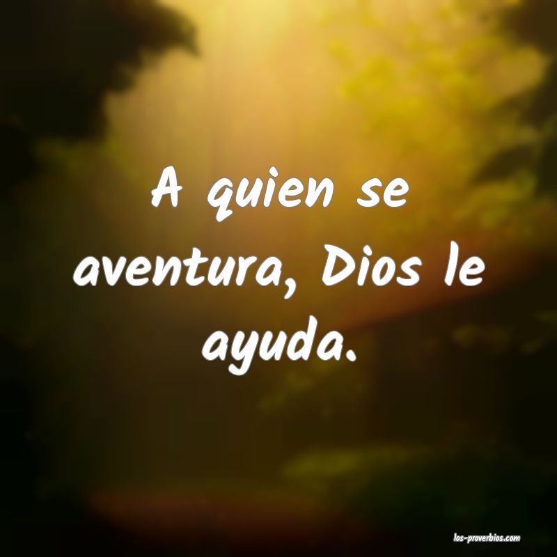 Dios ayuda, a los que se ayudan.