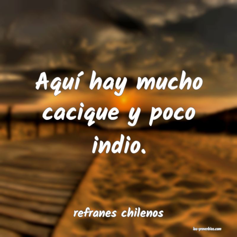 Aquí hay mucho cacique y poco indio.