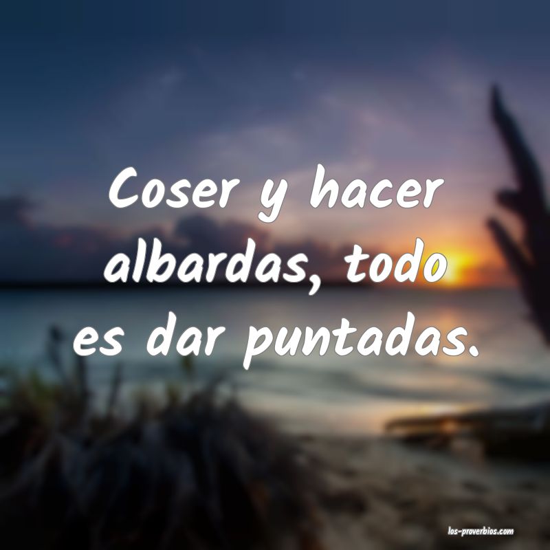 Coser y hacer albardas, todo es dar puntadas.