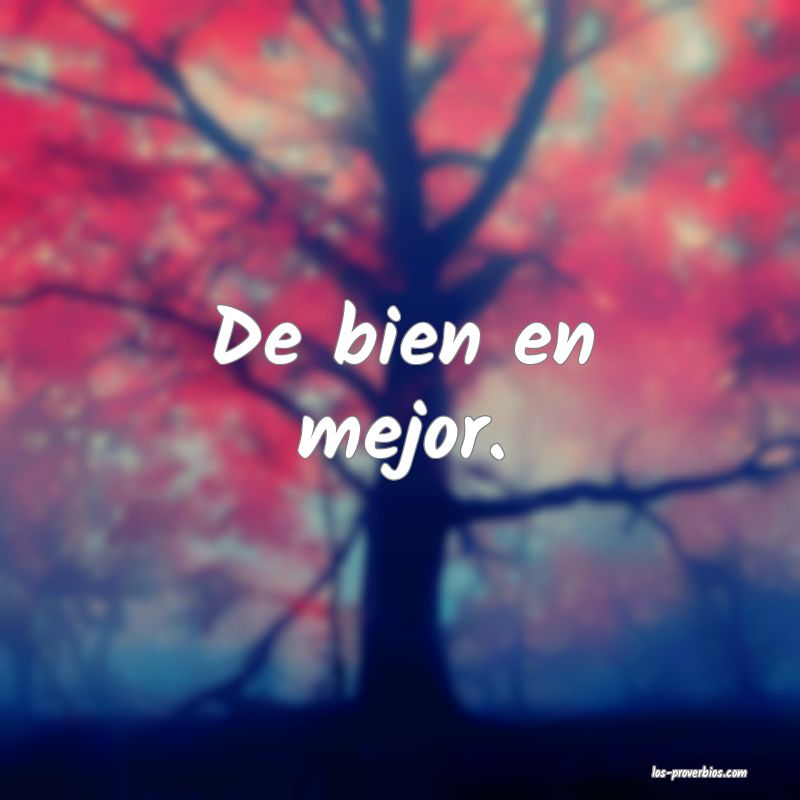 De bien en mejor.