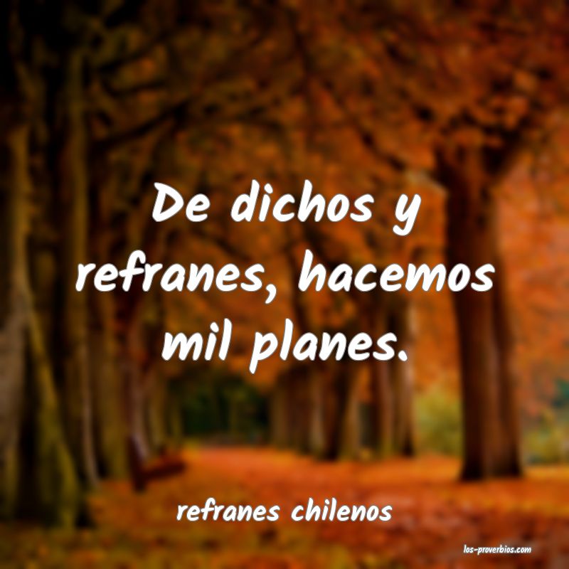 De dichos y refranes, hacemos mil planes.