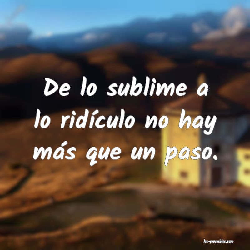 De lo sublime a lo ridículo no hay más que un paso.