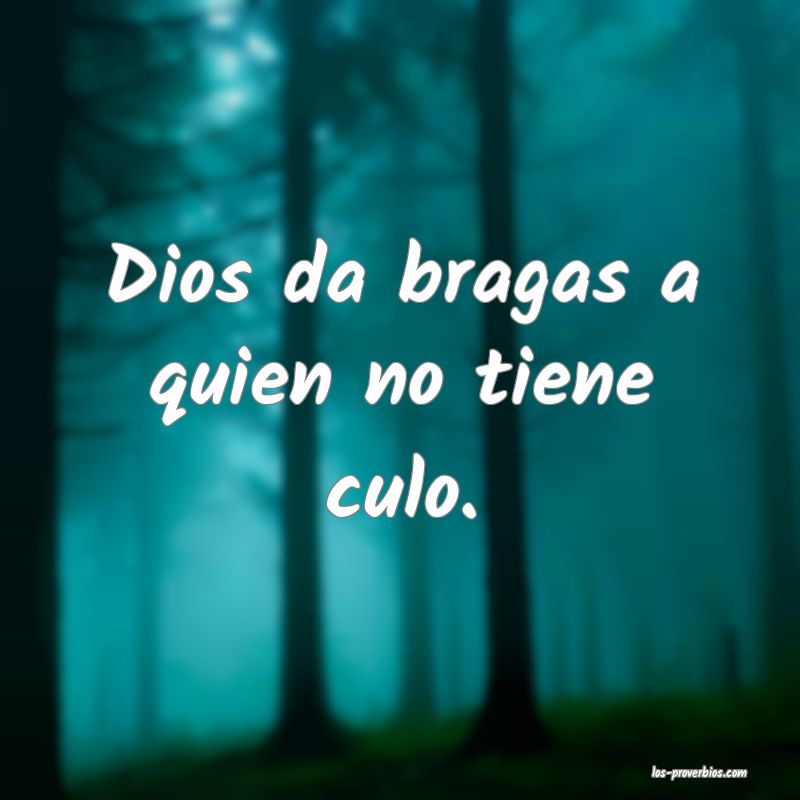 Dios da pan a quien no tiene dientes.