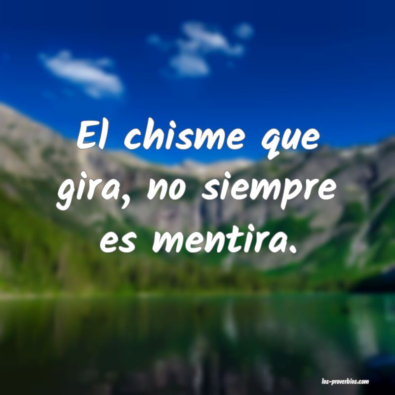 El chisme agrada, pero el chismoso enfada.