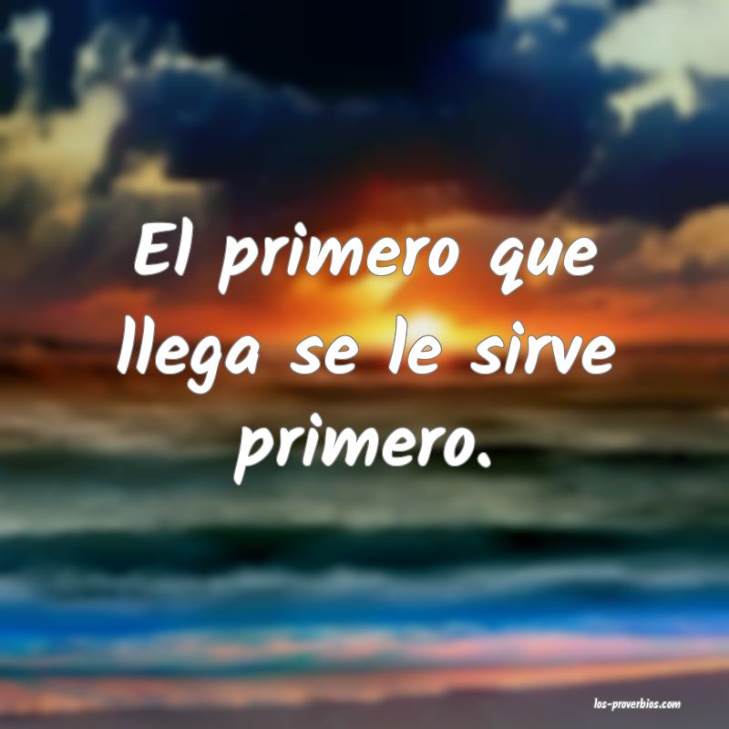 El primero que llega se le sirve primero.