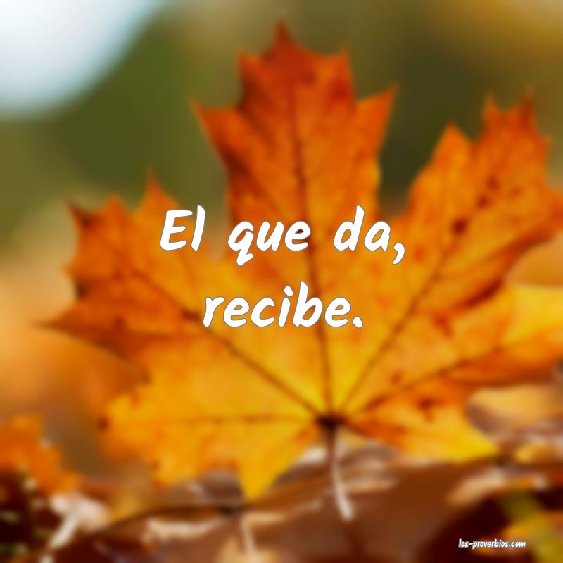 El que da, recibe.