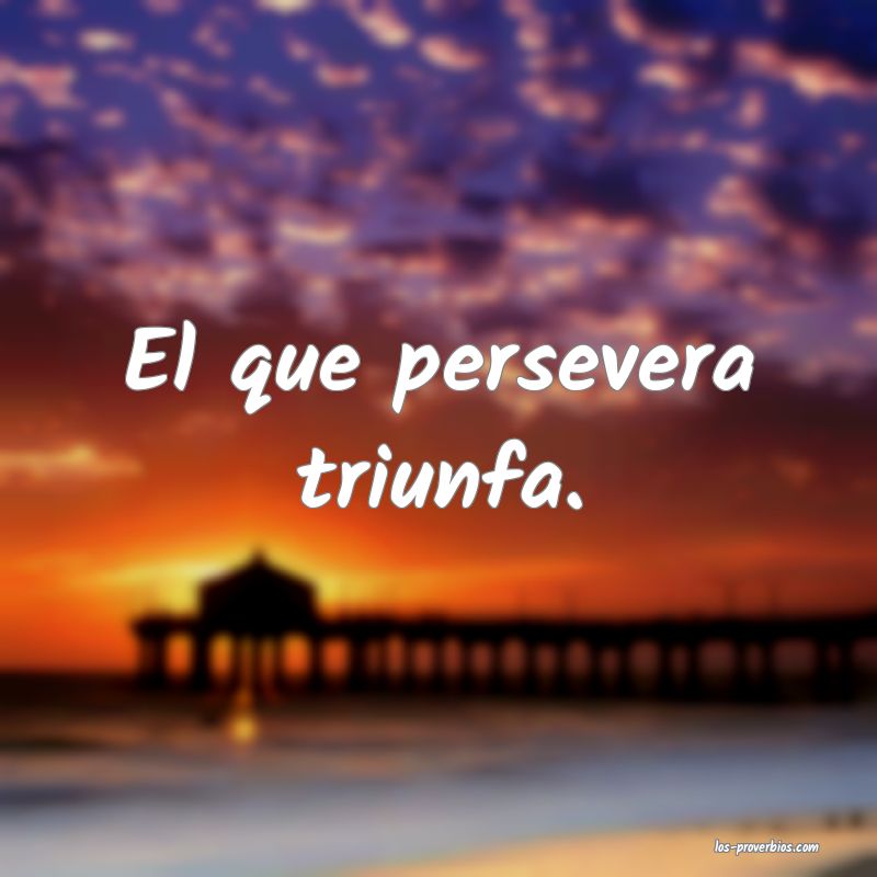 Persevera y triunfarás.