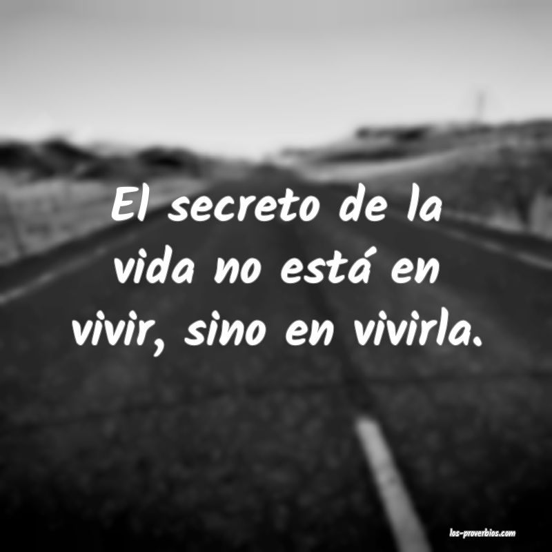 El secreto de la vida no está en vivir, sino en vivirla. El secreto de la vida no está en vivir, sino en vivirla.