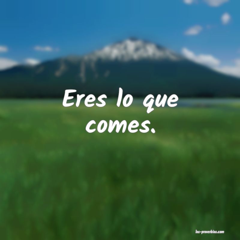 Eres lo que comes.