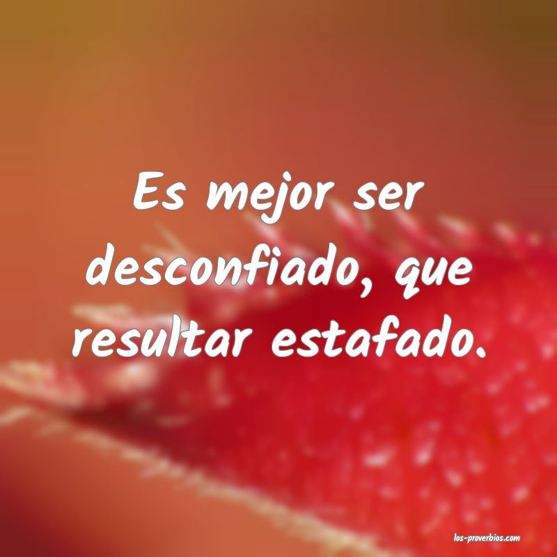 Es mejor ser desconfiado, que resultar estafado.