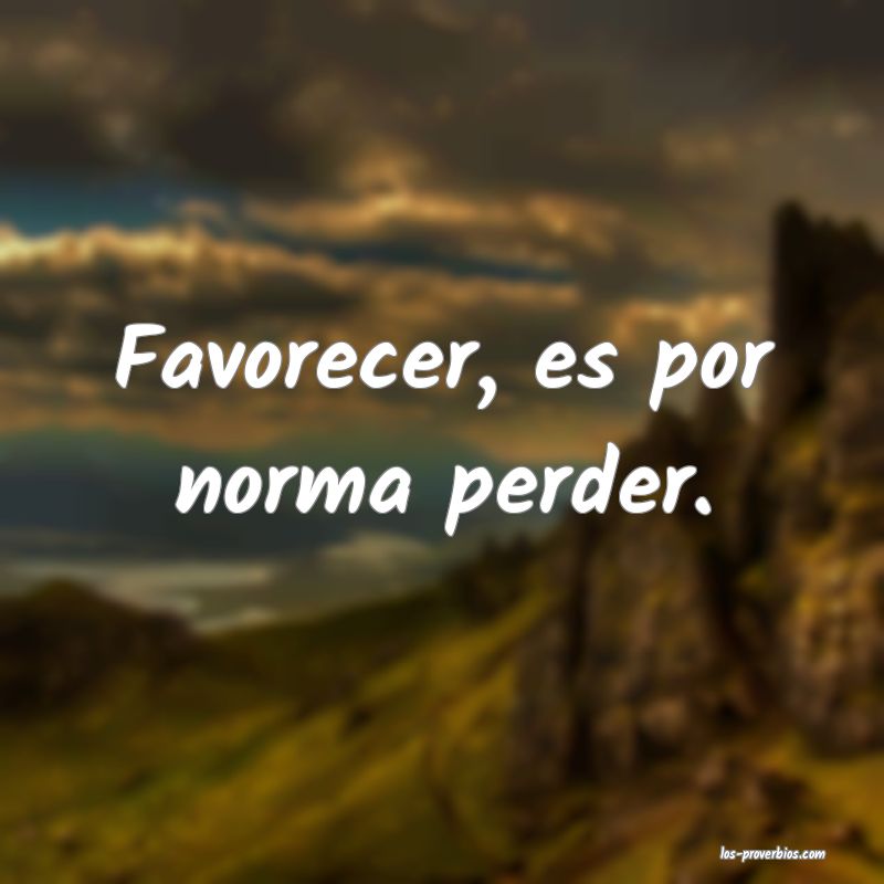 Favorecer, es por norma perder.