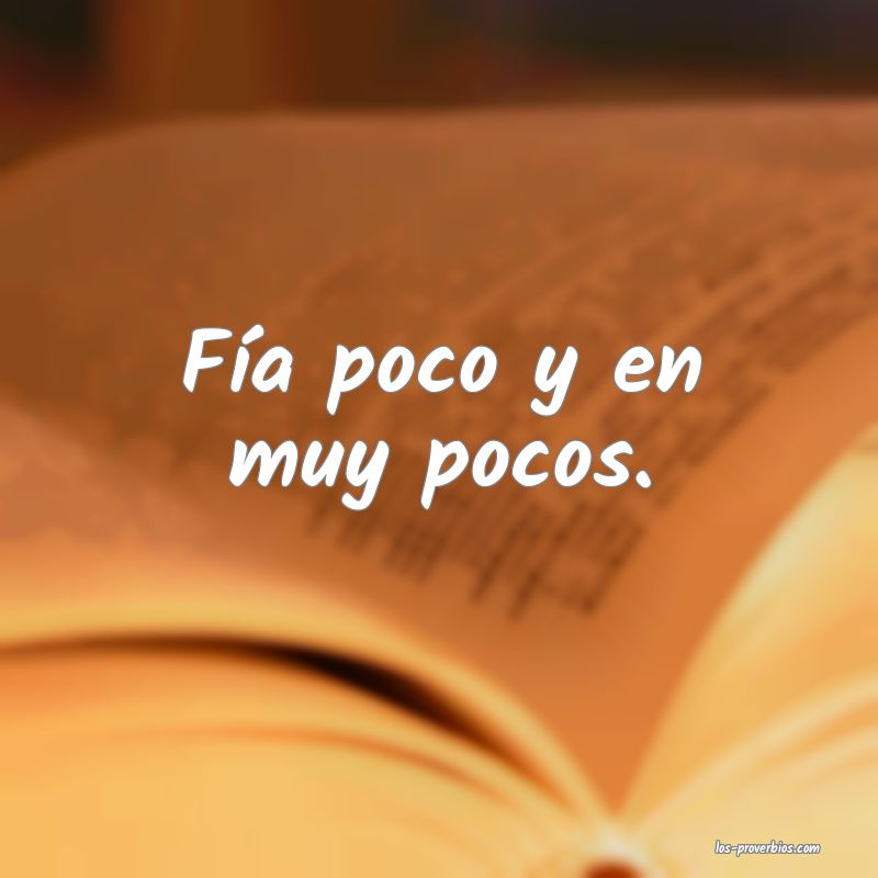 Fía poco y en muy pocos.