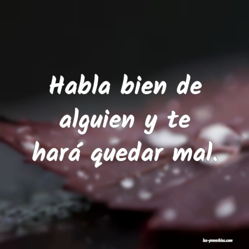 Habla bien de alguien y te hará quedar mal.