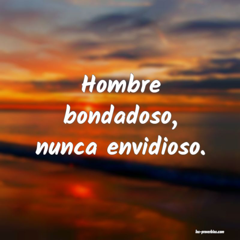 Hombre bondadoso, nunca envidioso.