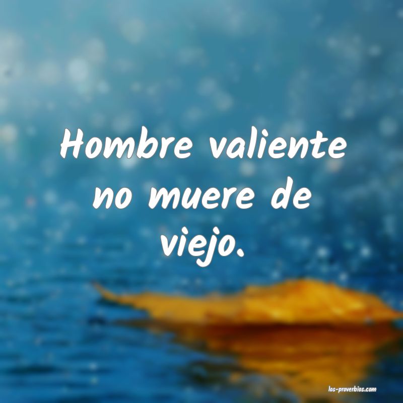 El cobarde vive, el valiente muere.