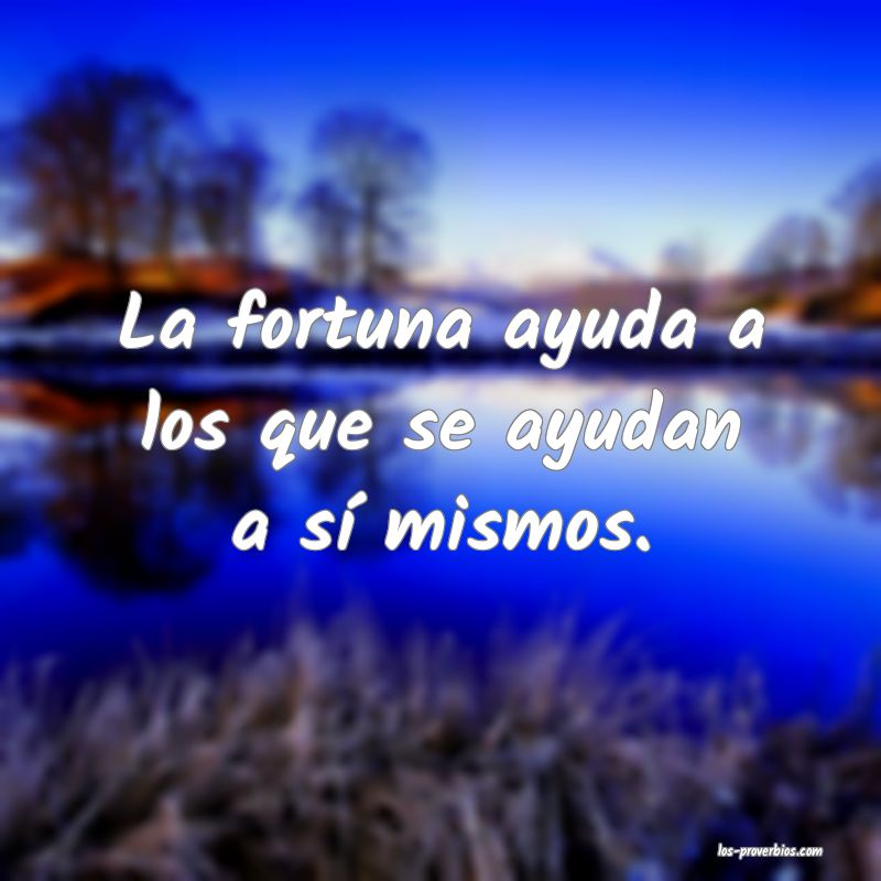 Dios ayuda, a los que se ayudan.