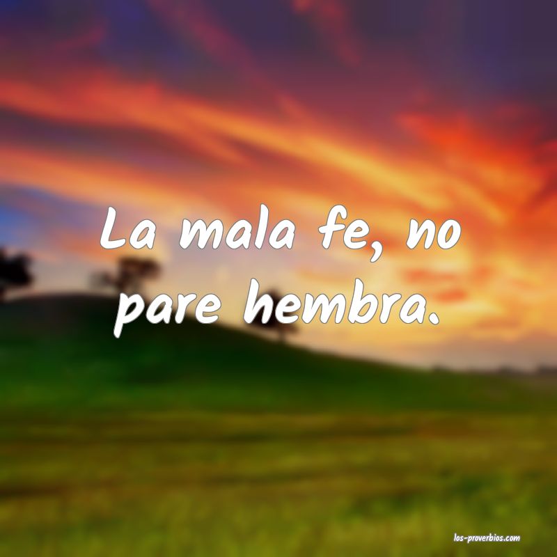 La mala fe, no pare hembra.