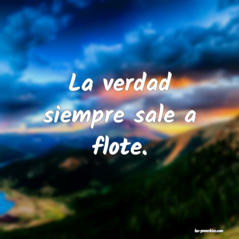 La verdad siempre sale a flote.