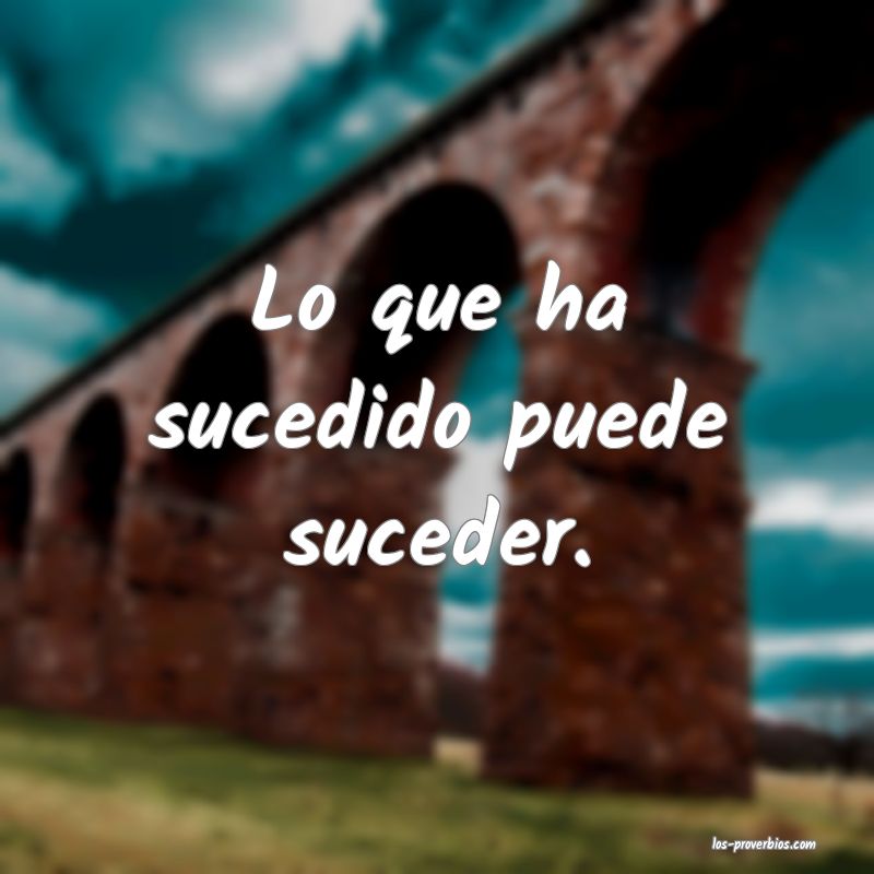 Lo que ha sucedido puede suceder.