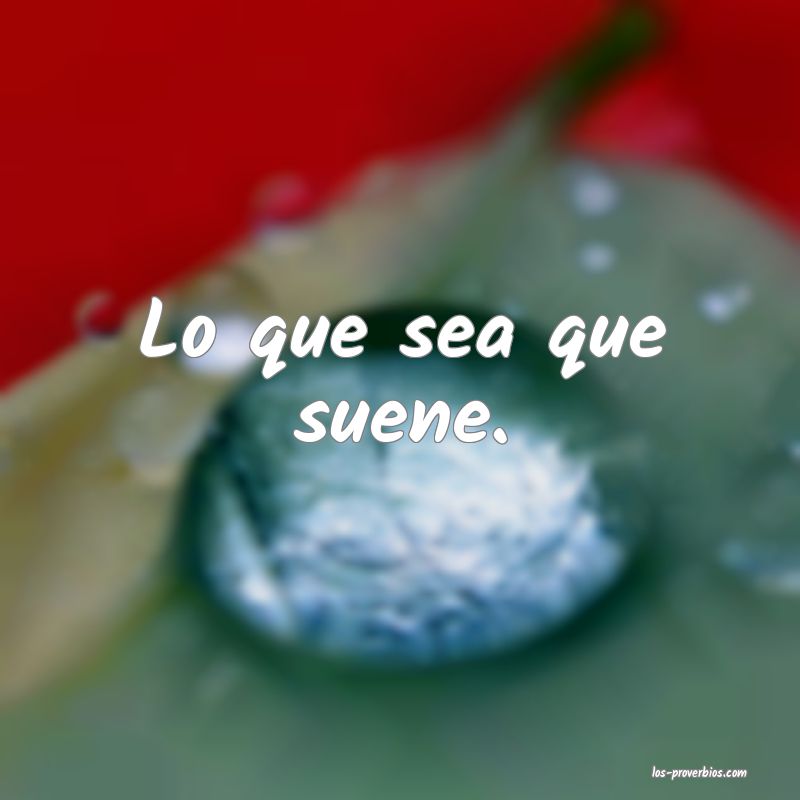 Lo que sea que suene.