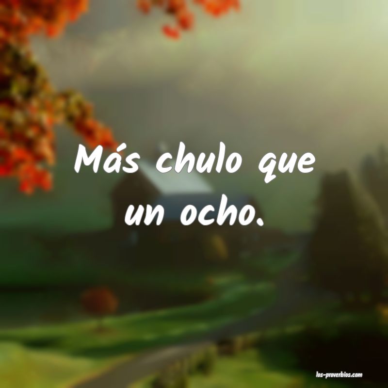 Más chulo que un ocho.