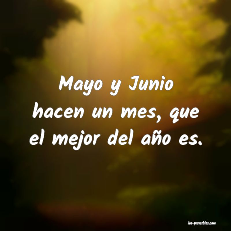 Mayo y Junio hacen un mes, que el mejor del año es.