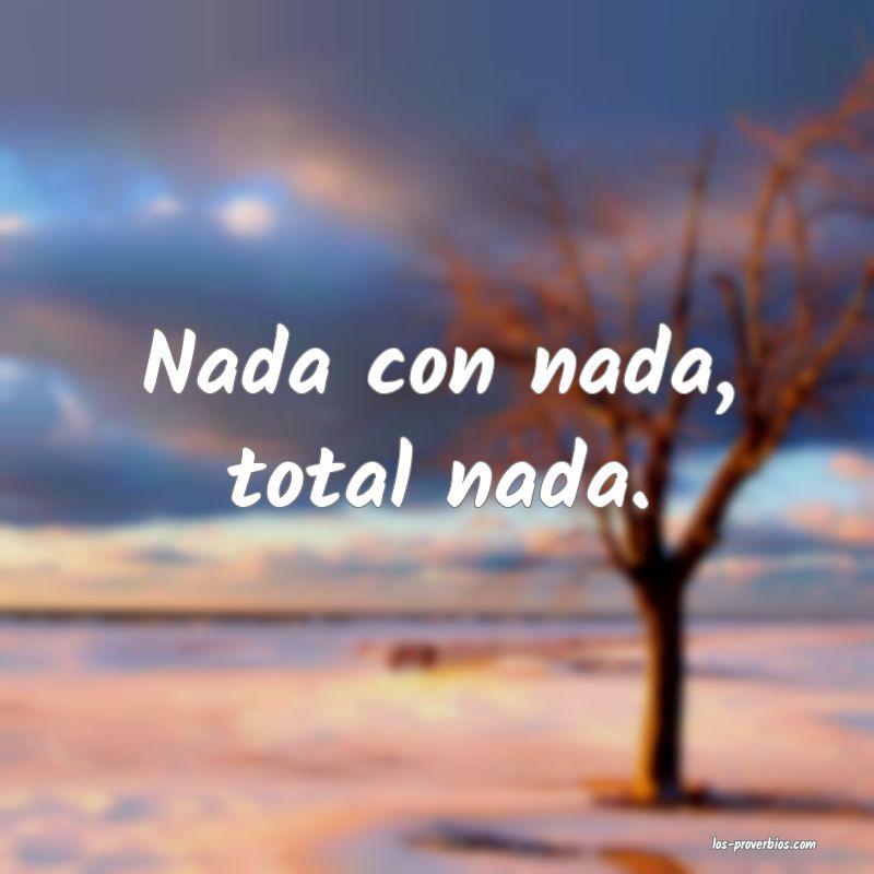 Nada con nada, total nada.