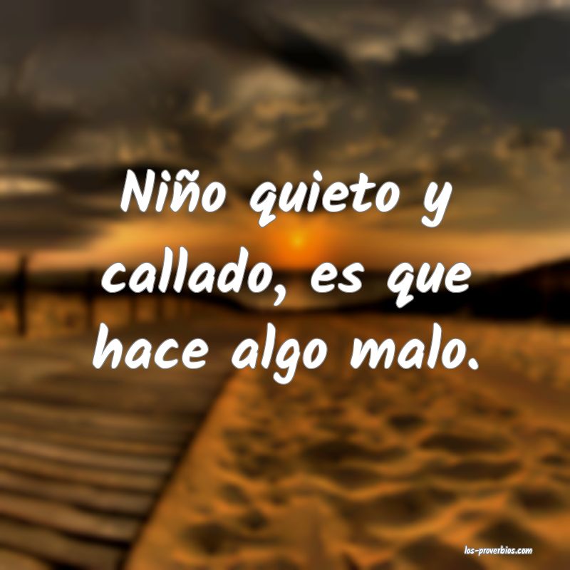 Niño quieto y callado, es que hace algo malo.