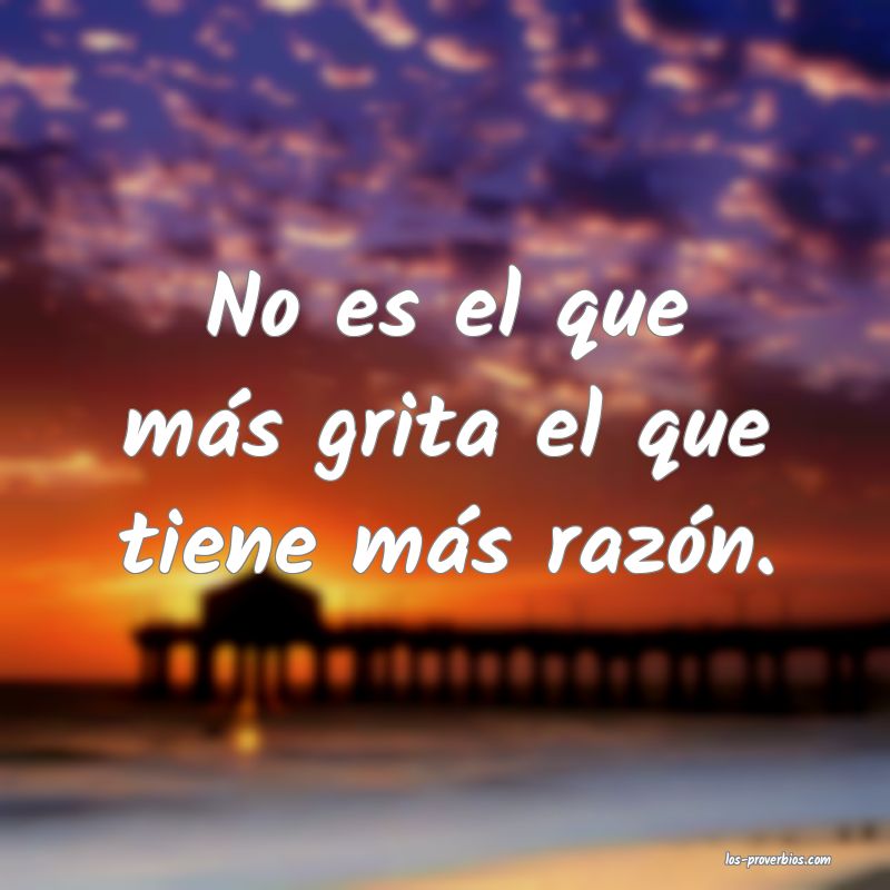 El idiota grita, el inteligente opina y el sabio calla.