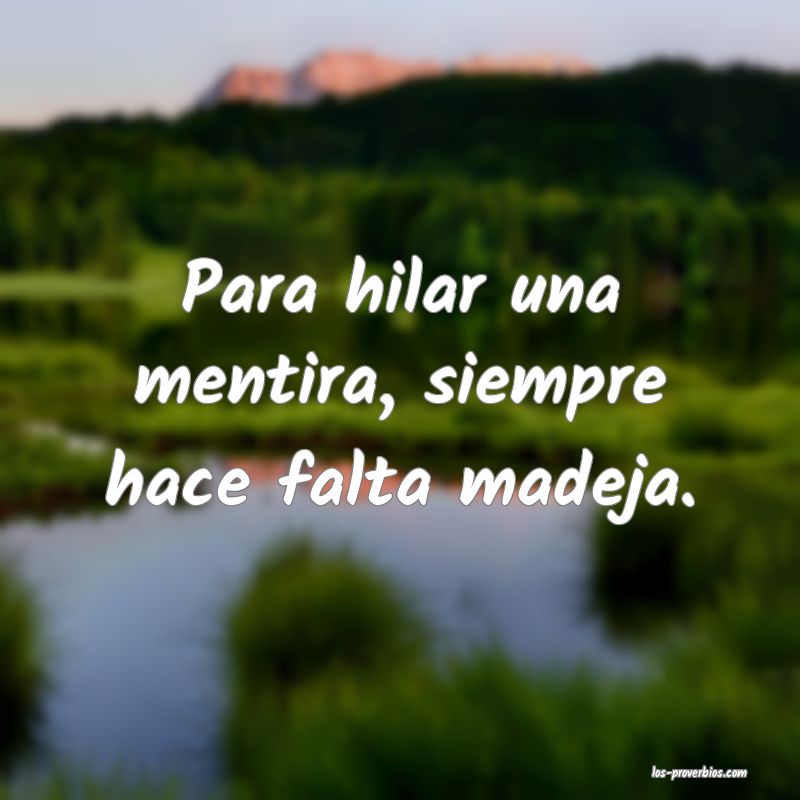 Madeja enredada: quien te madejó, ¿por qué no te devanó?.