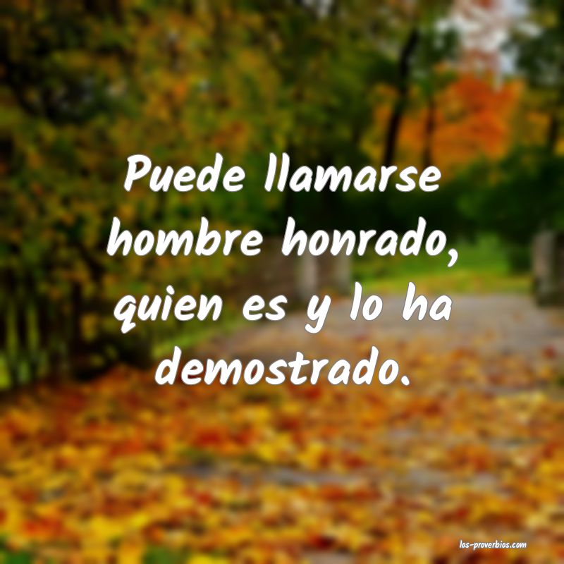 Puede llamarse hombre honrado, quien es y lo ha demostrado.
