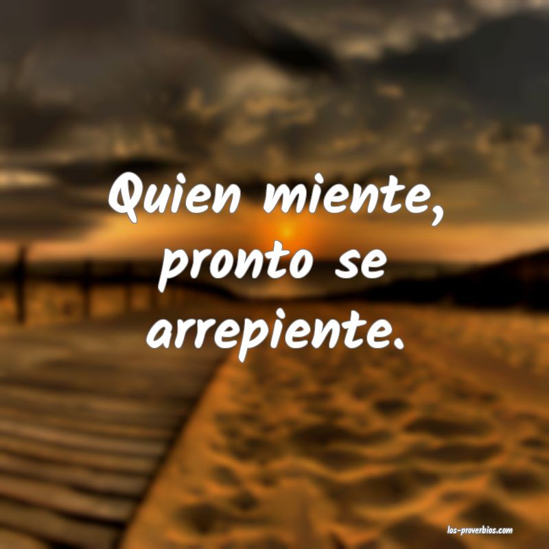 Quien miente, pronto se arrepiente.