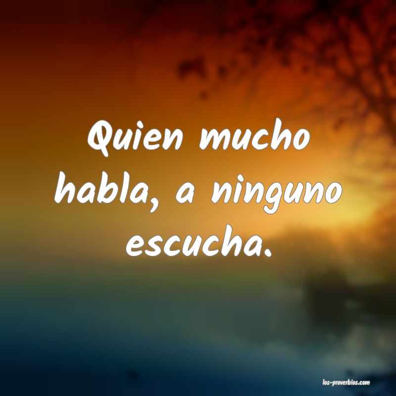 El que mucho habla, mucho yerra.