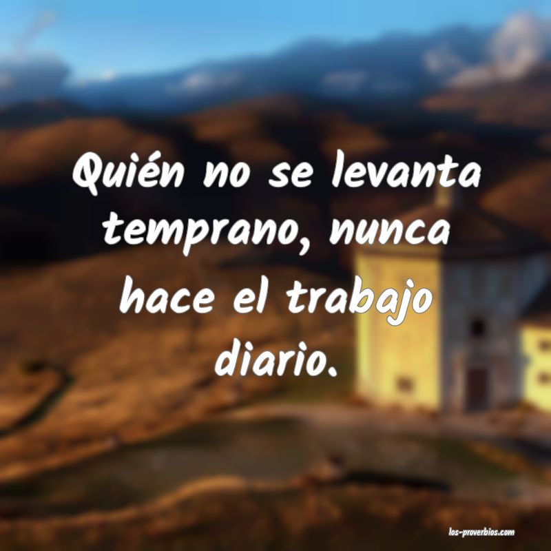 El que de mañana se levanta, en su trabajo adelanta.