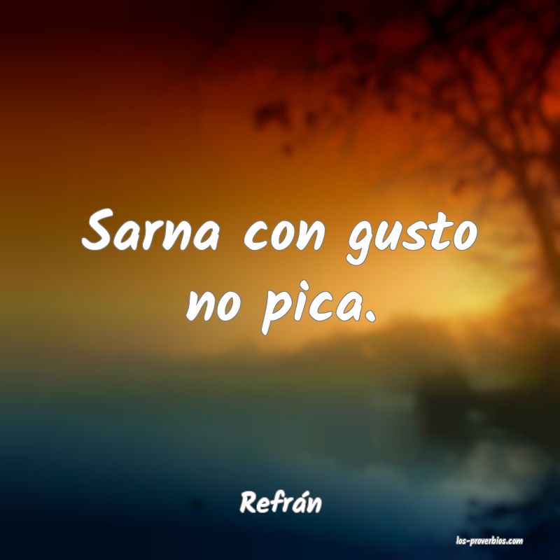 Sarna con gusto no pica.