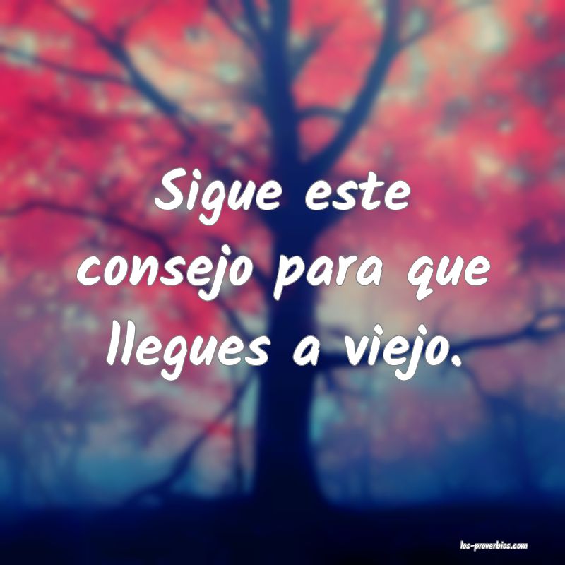Sigue este consejo para que llegues a viejo. Sigue este consejo para que llegues a viejo.