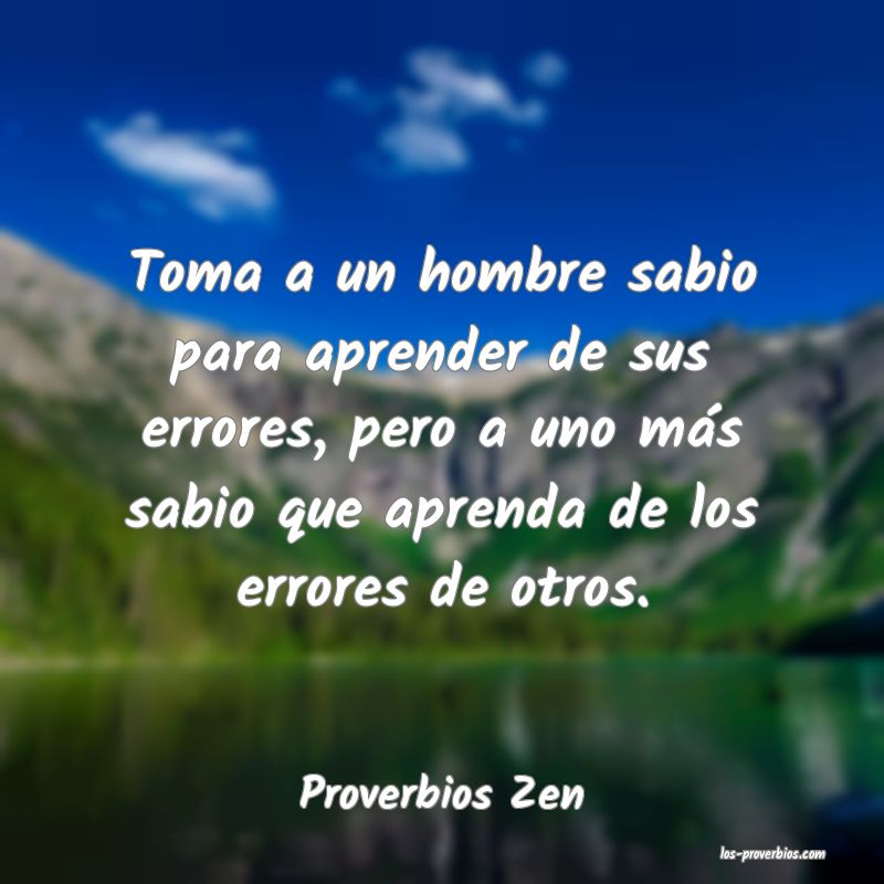 Toma a un hombre sabio para aprender de sus errores, pero a uno m
