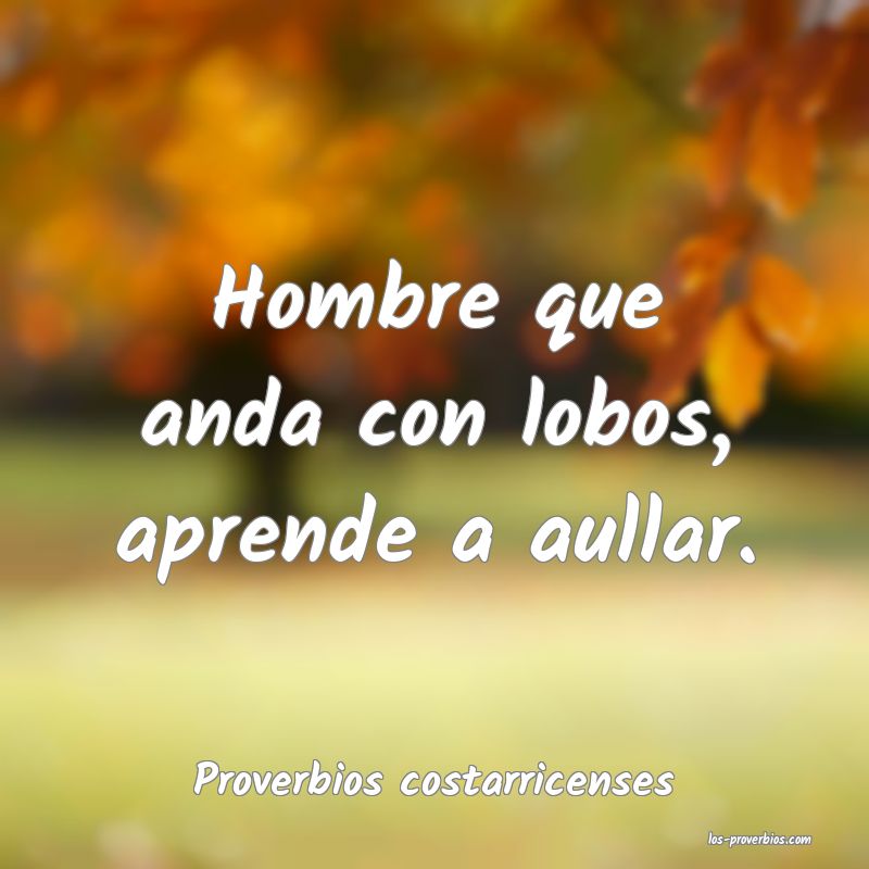 El que con lobos anda a aullar aprende.