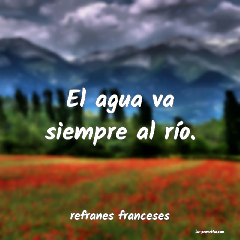 El agua va siempre al río.